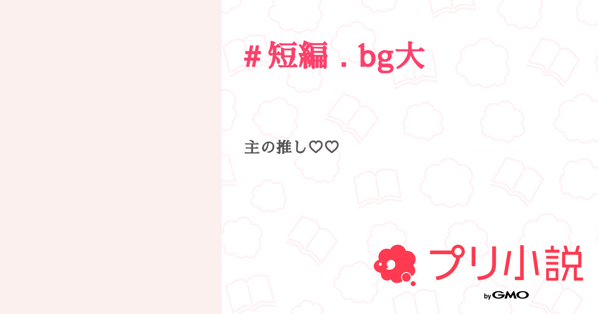 ＃短編．bg大 - 全1話 【連載中】（らいちゃ⚡🎧さんの夢小説） | 無料スマホ夢小説ならプリ小説 byGMO